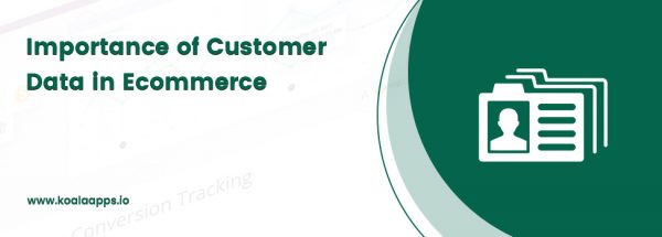 Importance of Customer Data in Ecommerce - Koalaapps